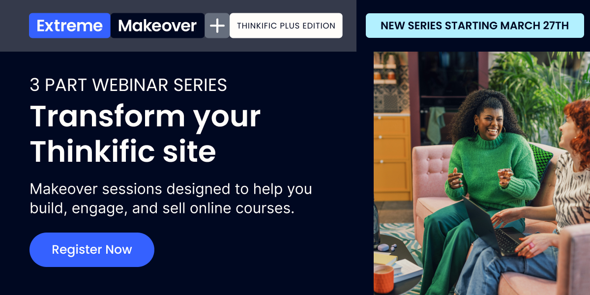 Extreme Makeover: Thinkific Plus Edition - On-Demand Webinar Series